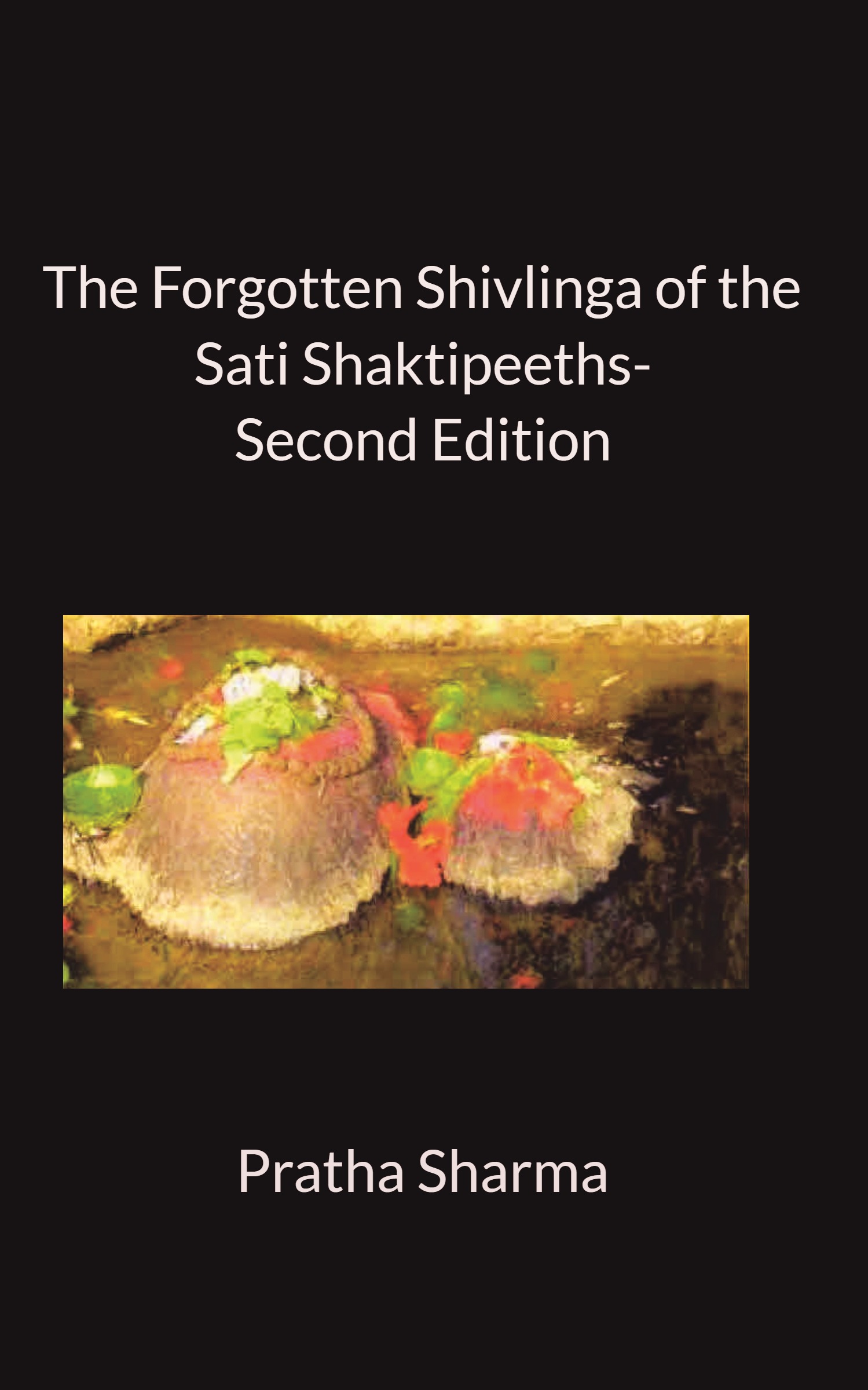 THE FORGOTTEN SHIVLINGA OF THE SATI SHAKTIPEETHS 2nd edition | Pothi.com