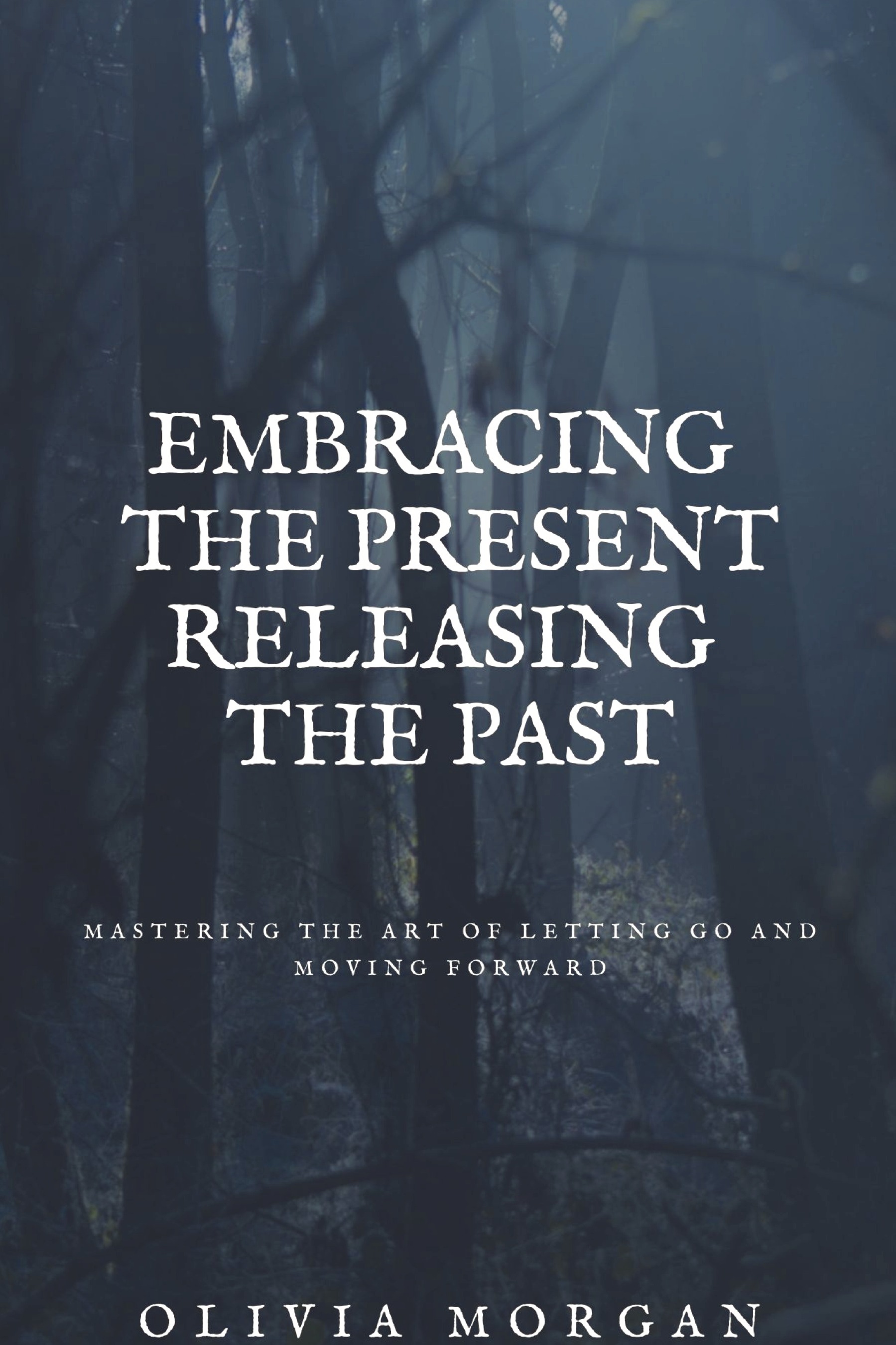 Embracing the Present Releasing the Past: Mastering the Art of Letting ...
